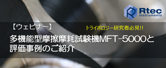 [ウェビナーのご案内] トライボロジー研究者必見！多機能型摩擦摩耗試験機MFT-5000と評価事例のご紹介 7/17（金）
